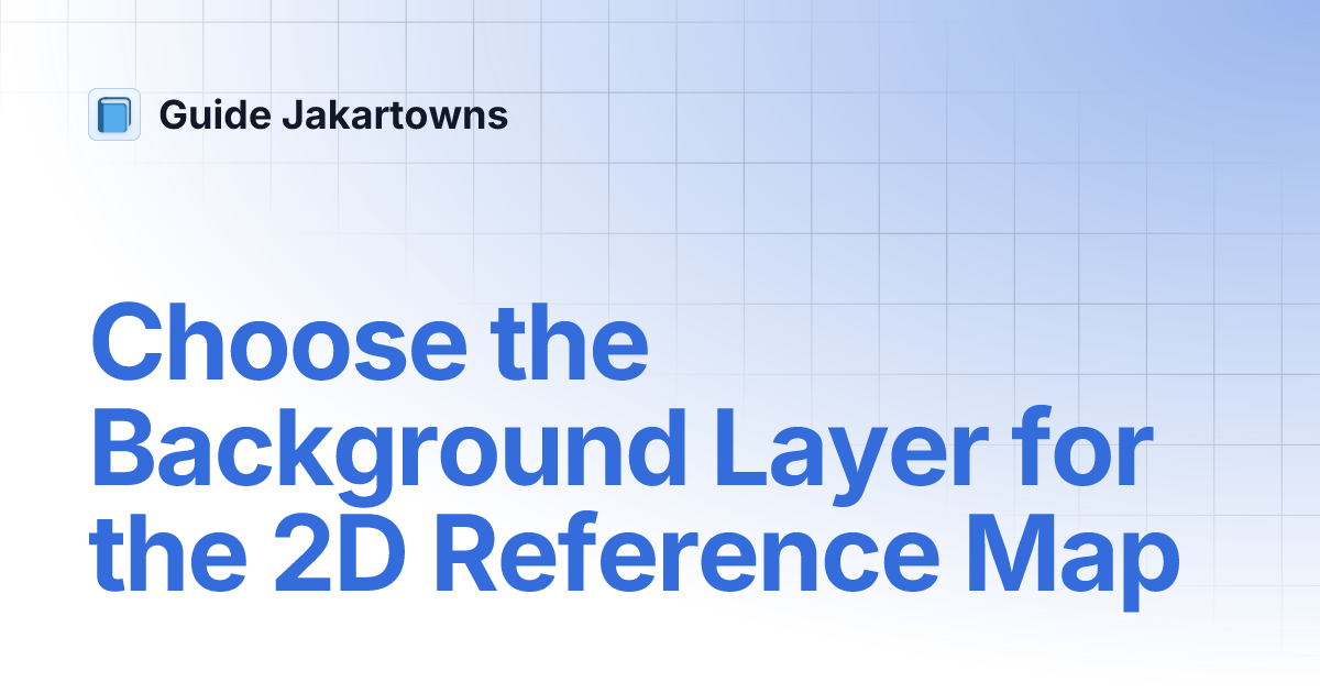 Choose the Background Layer for the 2D Reference Map | Guide Jakartowns